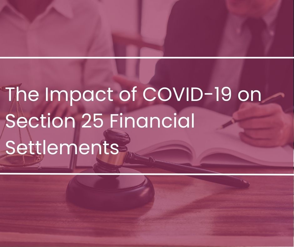 The Impact of COVID-19 on Section 25 Financial Settlements